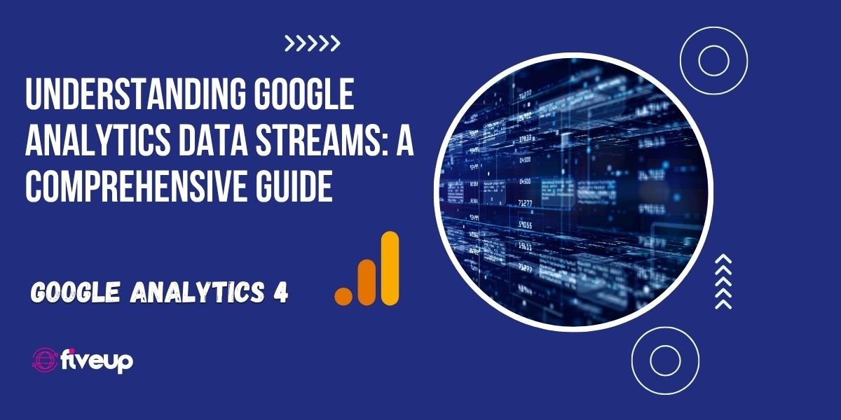 Understanding Google Analytics Data Streams: A Comprehensive Guide - FiveUp Technologies